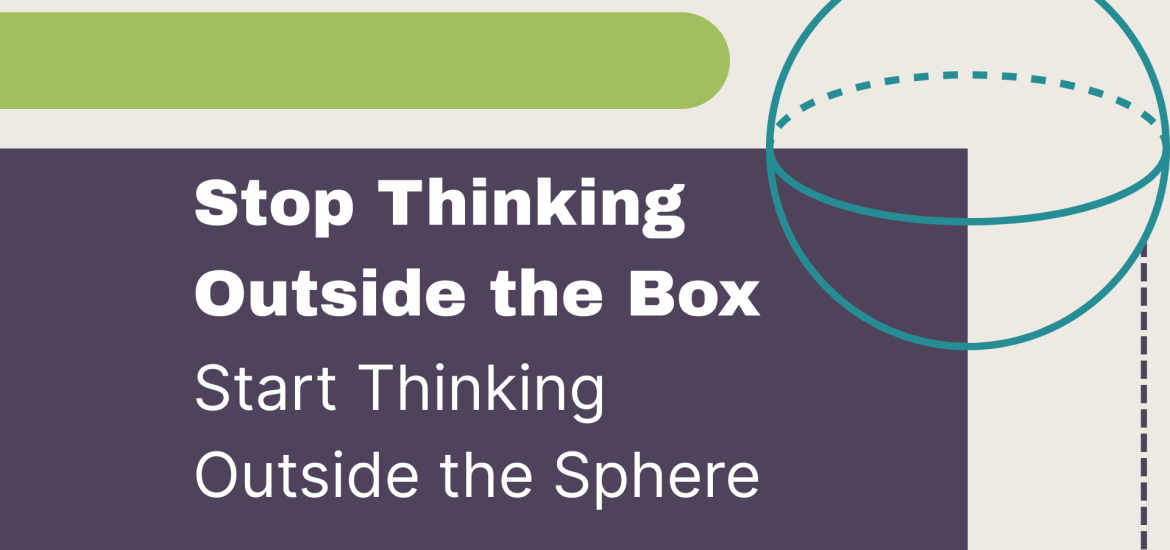 Stop Thinking Outside the Box. Start Thinking Outside the Sphere.